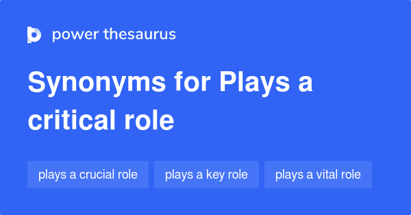 PLAYS A CRITICAL ROLE Synonyms: 84 Similar Phrases