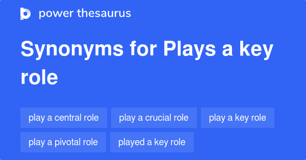 PLAYS A KEY ROLE Synonyms: 99 Similar Phrases