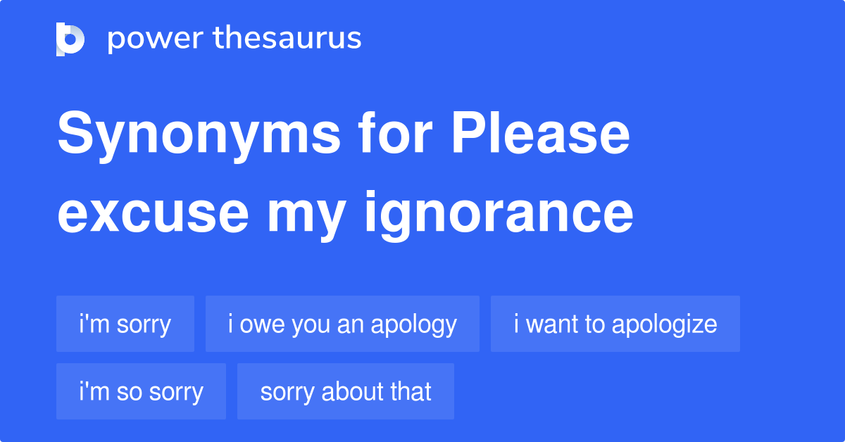 PLEASE EXCUSE MY IGNORANCE Synonyms: 50 Similar Phrases