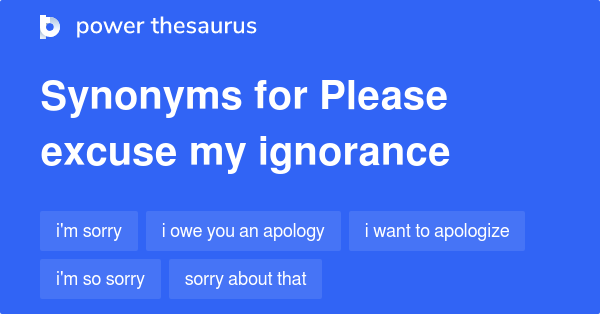 PLEASE EXCUSE MY IGNORANCE Synonyms: 50 Similar Phrases