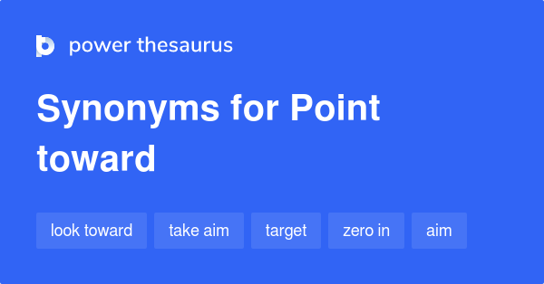 POINT TOWARD Synonyms: 81 Similar Words & Phrases