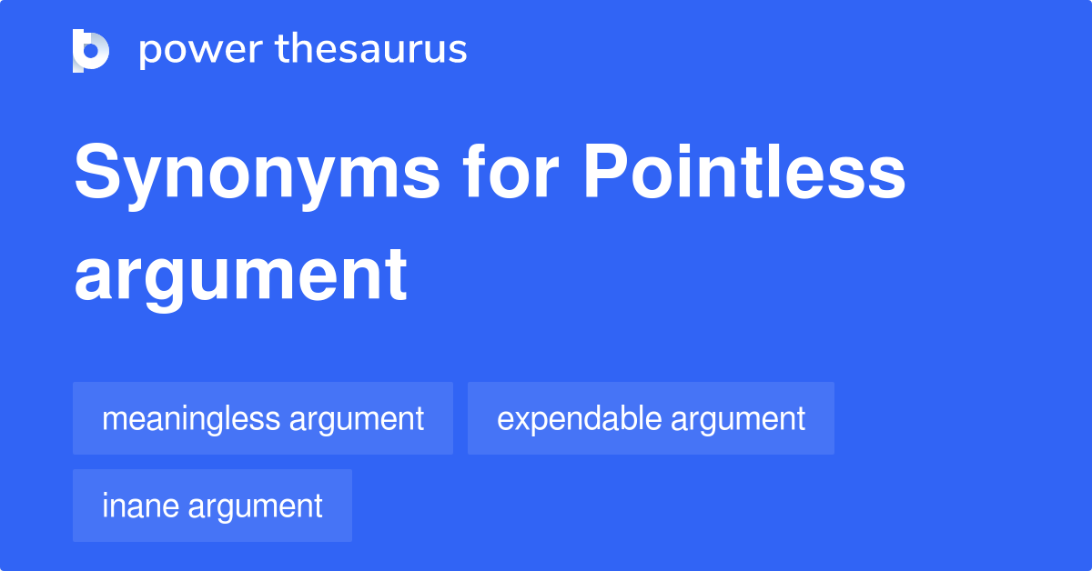 POINTLESS ARGUMENT Synonyms: 84 Similar Words & Phrases
