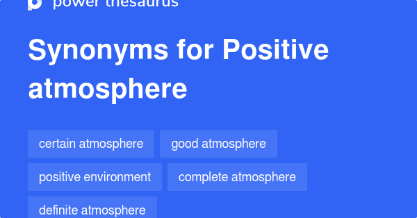 POSITIVE ATMOSPHERE Synonyms: 214 Similar Words & Phrases