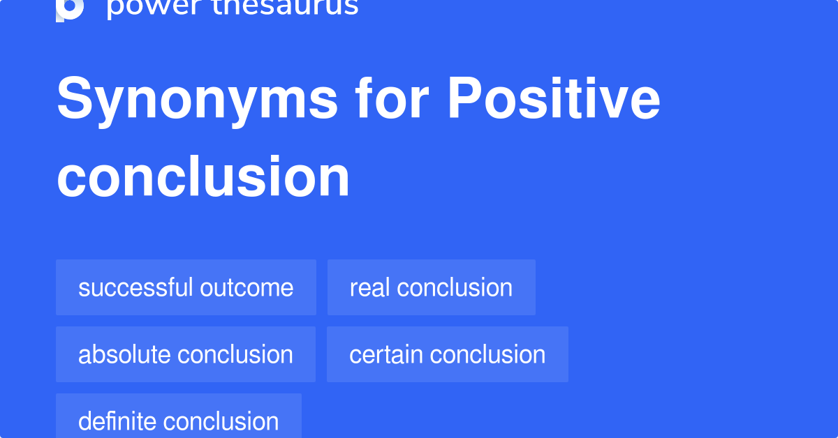 POSITIVE CONCLUSION Synonyms: 79 Similar Phrases