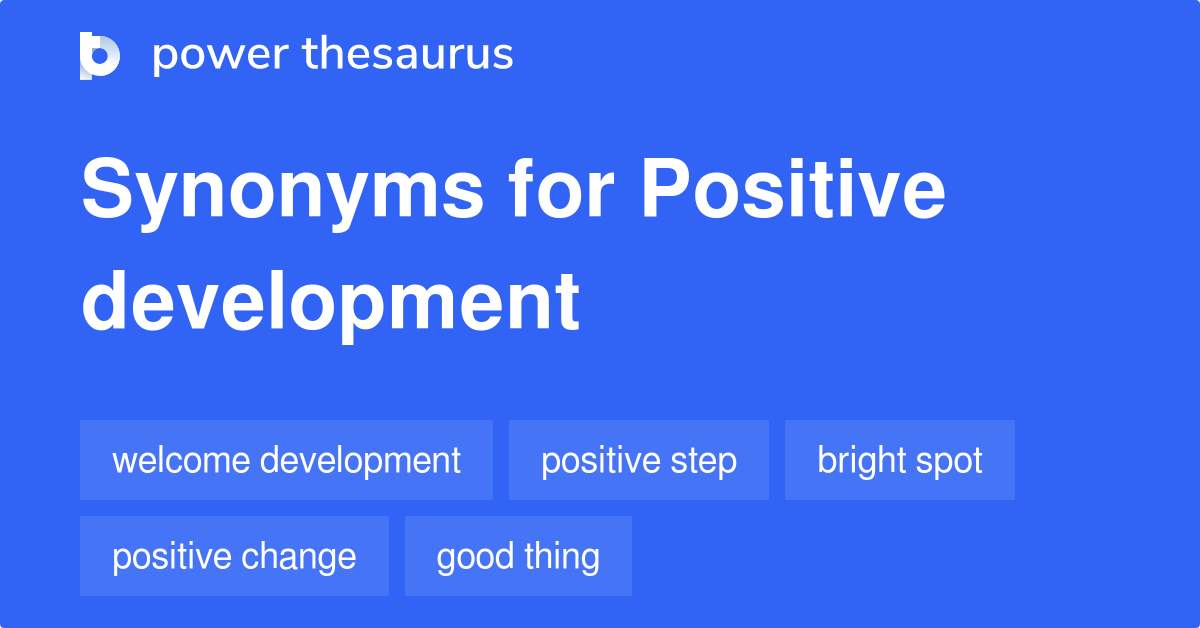 POSITIVE DEVELOPMENT Synonyms: 454 Similar Words & Phrases