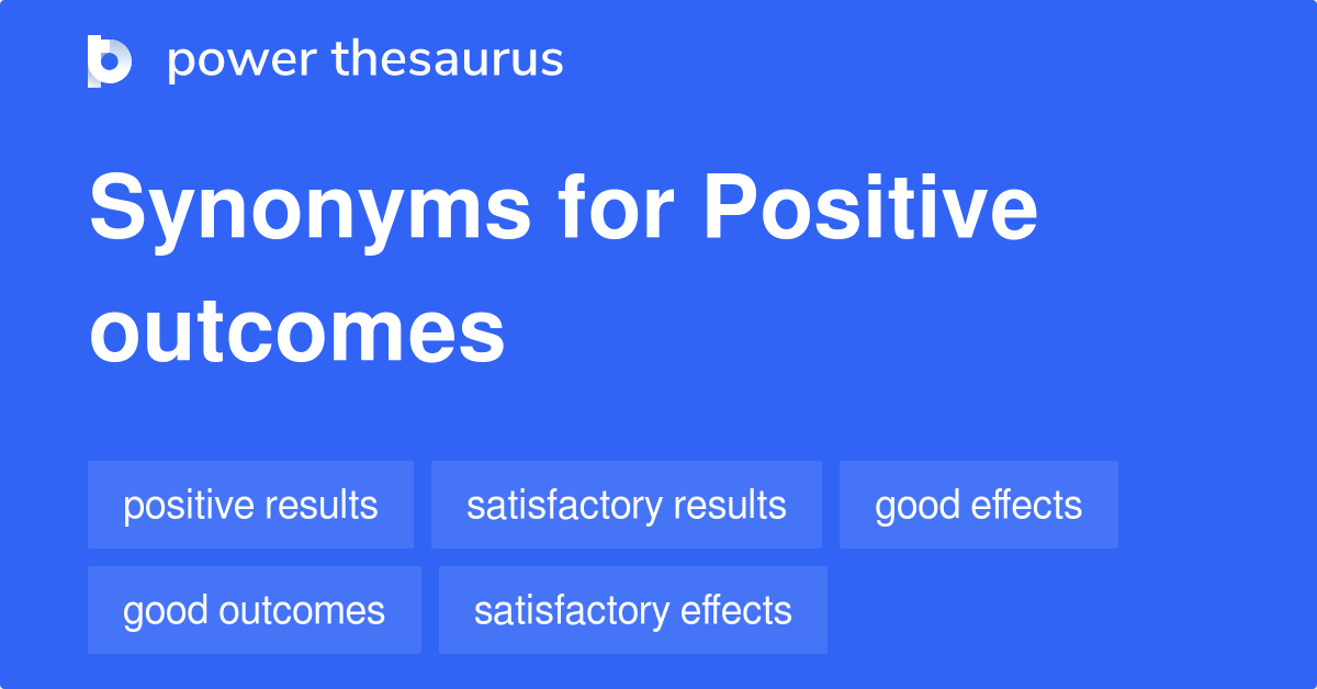 POSITIVE OUTCOMES Synonyms: 474 Similar Words & Phrases