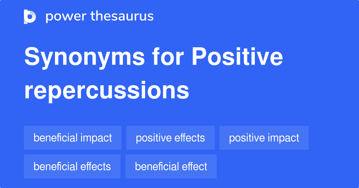 POSITIVE REPERCUSSIONS Synonyms: 158 Similar Phrases