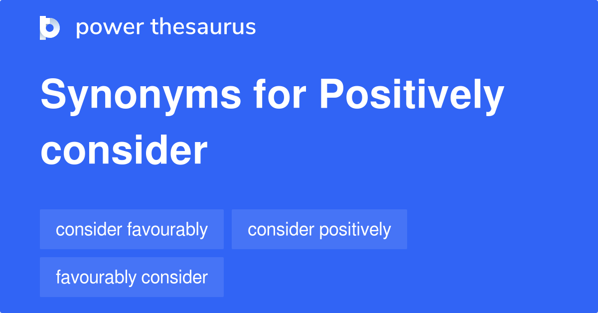 POSITIVELY CONSIDER Synonyms: 15 Similar Phrases