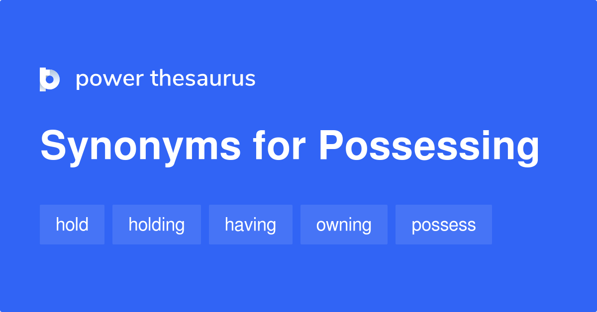 POSSESSING Synonyms: 597 Similar Words & Phrases