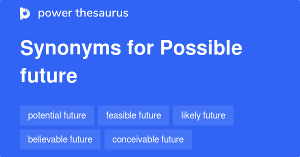 POSSIBLE FUTURE Synonyms: 49 Similar Phrases