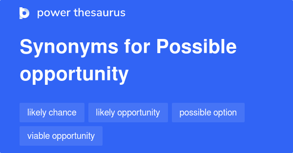 POSSIBLE OPPORTUNITY Synonyms: 47 Similar Phrases