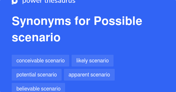 POSSIBLE SCENARIO Synonyms: 71 Similar Phrases