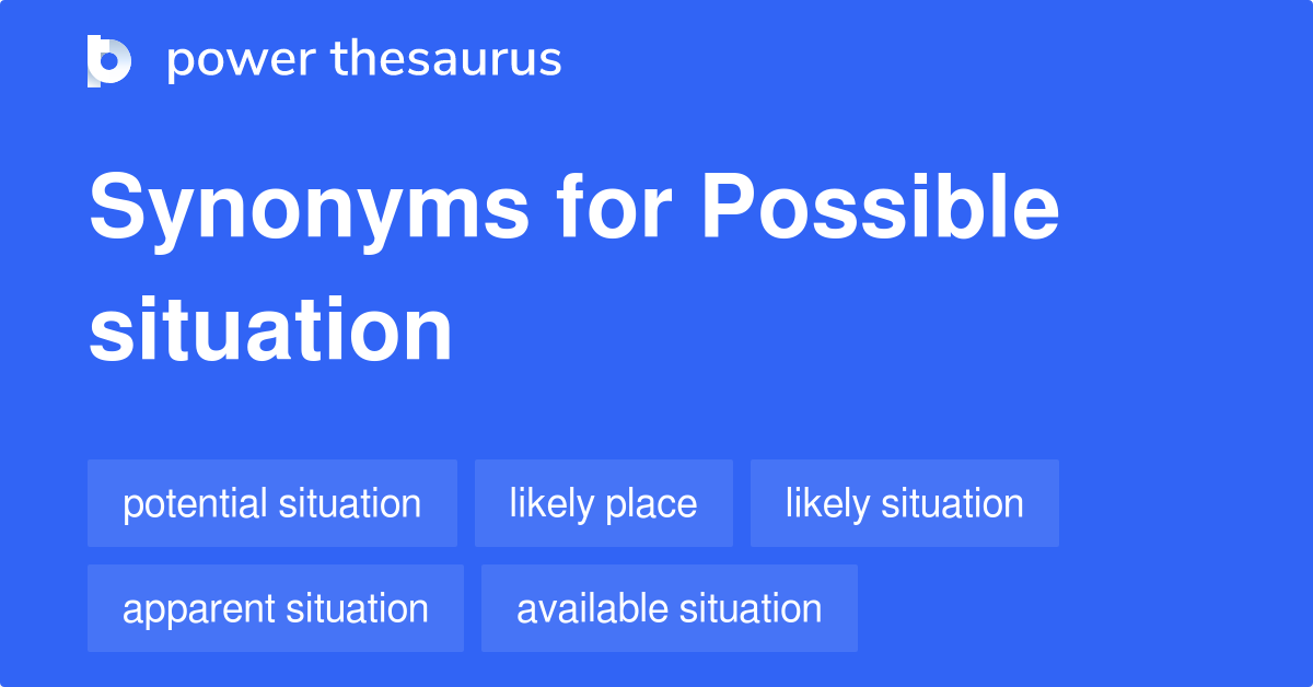 POSSIBLE SITUATION Synonyms: 84 Similar Phrases