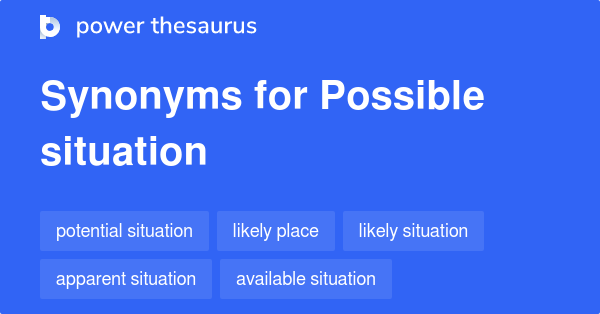 POSSIBLE SITUATION Synonyms: 84 Similar Phrases