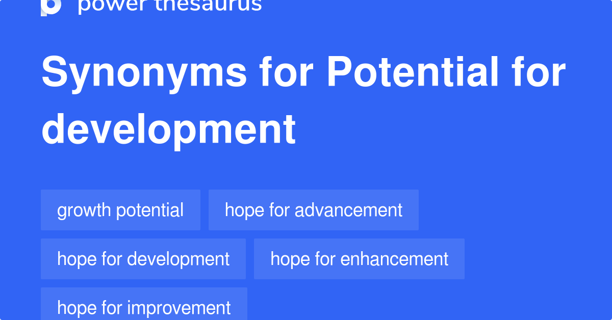 POTENTIAL FOR DEVELOPMENT Synonyms: 193 Similar Words & Phrases