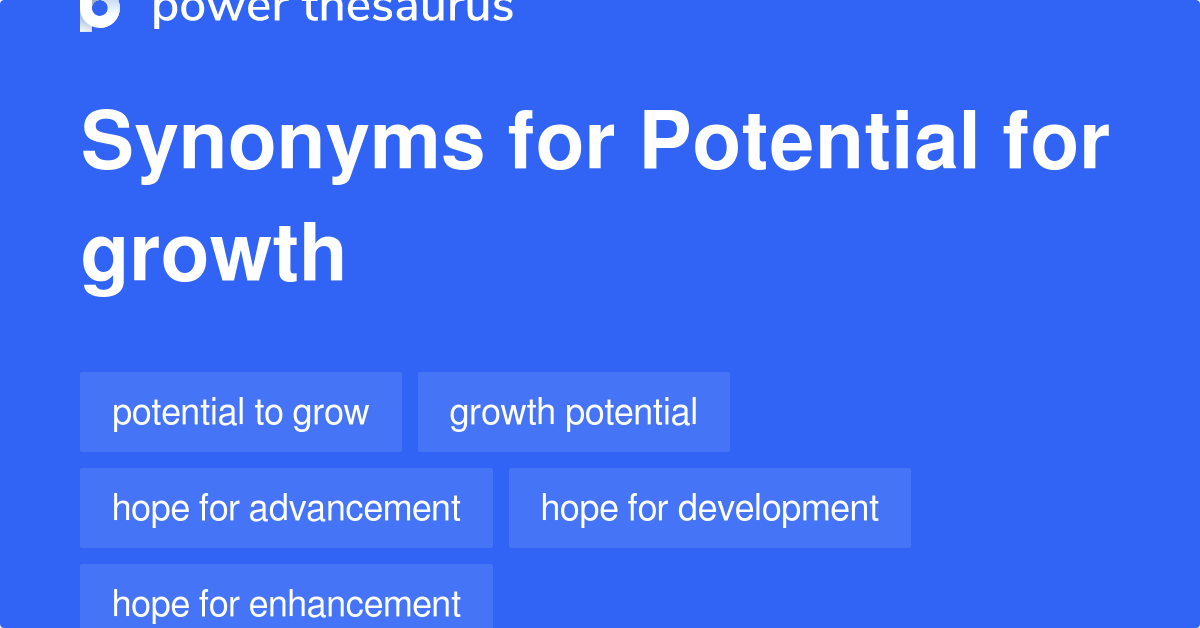 POTENTIAL FOR GROWTH Synonyms: 319 Similar Words & Phrases