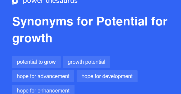 POTENTIAL FOR GROWTH Synonyms: 319 Similar Words & Phrases