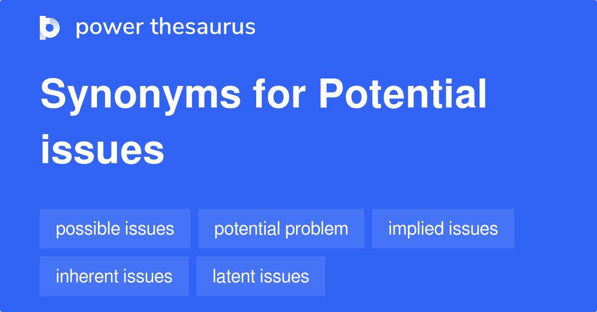 POTENTIAL ISSUES Synonyms: 186 Similar Phrases