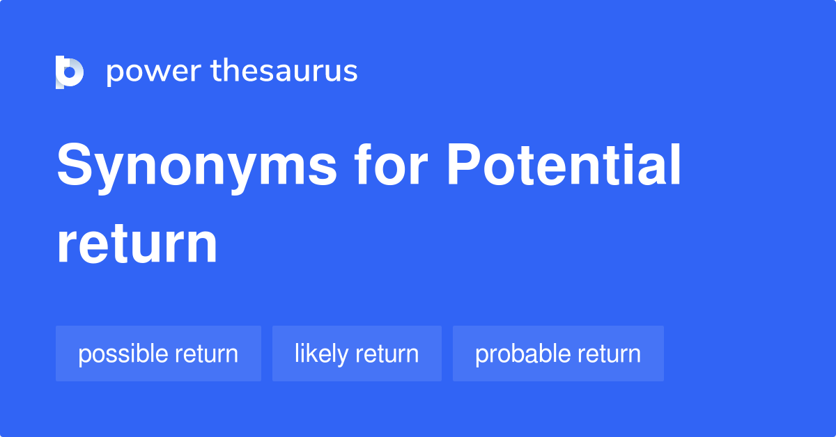 POTENTIAL RETURN Synonyms: 42 Similar Phrases