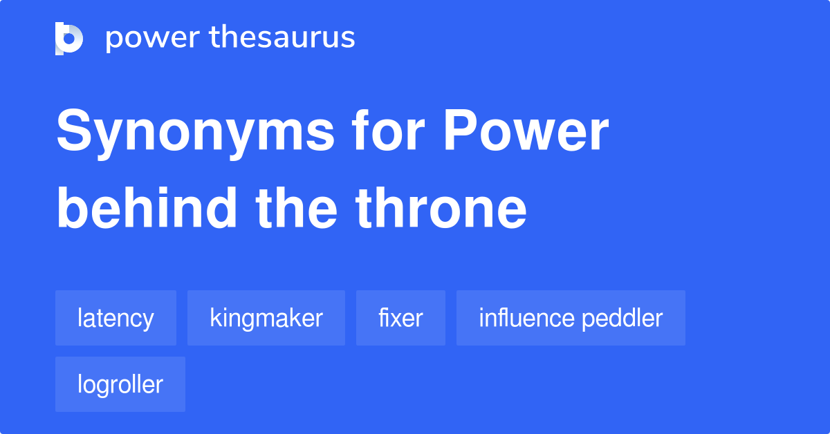 POWER BEHIND THE THRONE Synonyms: 63 Similar Words & Phrases