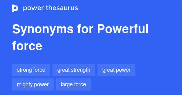 POWERFUL FORCE Synonyms: 511 Similar Words & Phrases