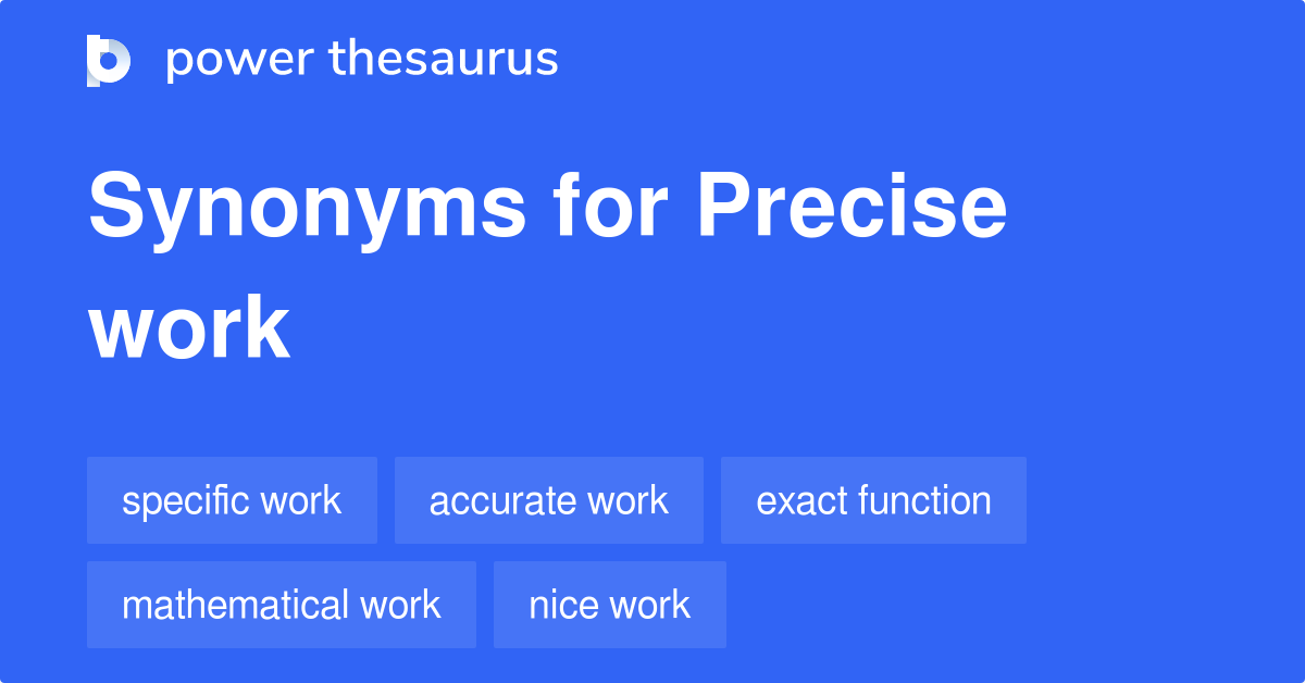 PRECISE WORK Synonyms: 51 Similar Phrases