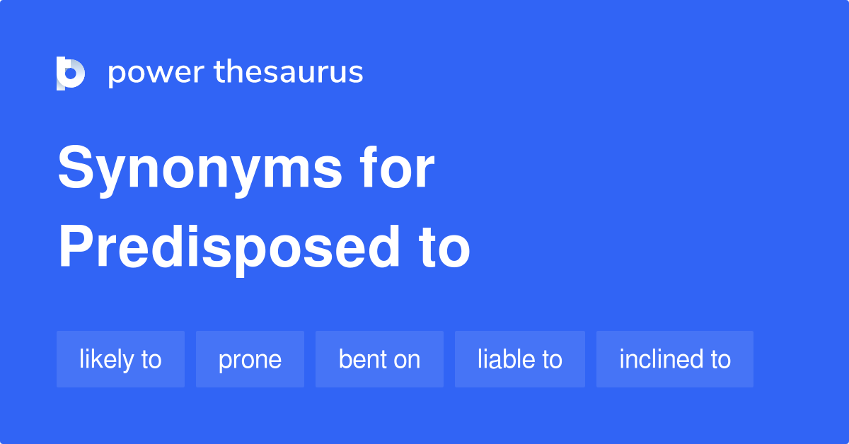 Predisposed To synonyms - 257 Words and Phrases for Predisposed To