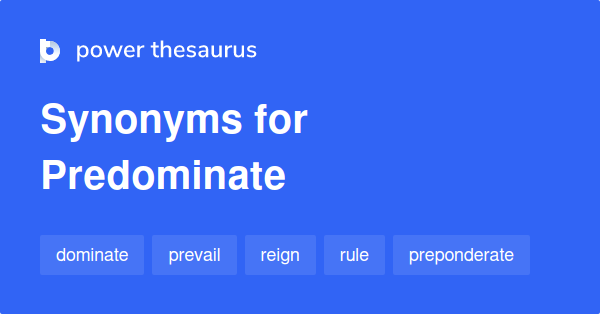 PREDOMINATE Synonyms: 716 Similar Words & Phrases