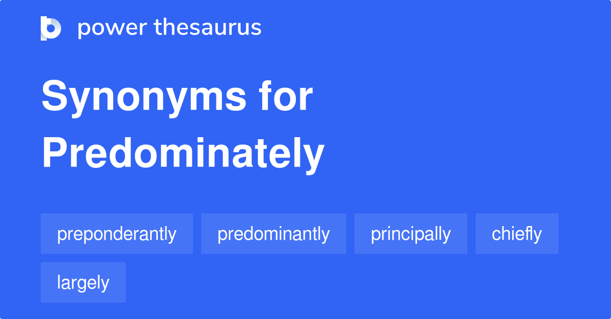 PREDOMINATELY Synonyms: 132 Similar Words & Phrases