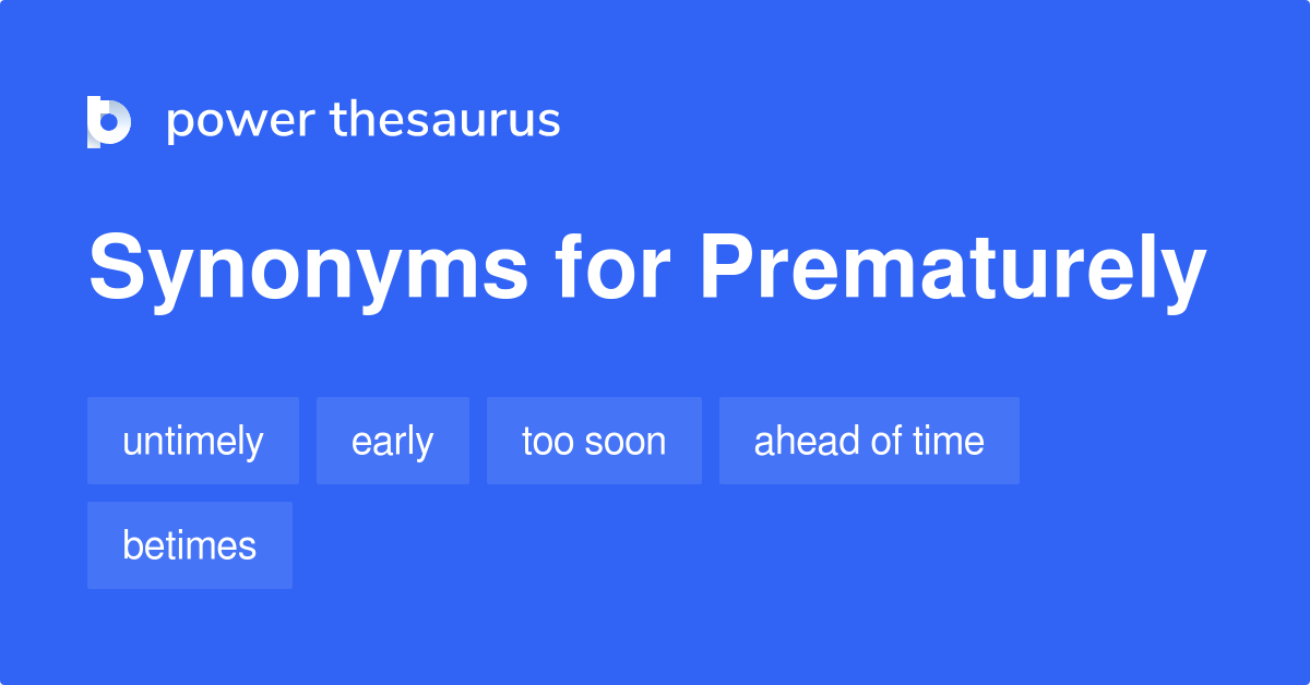 PREMATURELY Synonyms: 357 Similar Words & Phrases