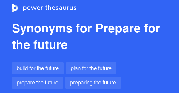 PREPARE FOR THE FUTURE Synonyms: 86 Similar Words & Phrases