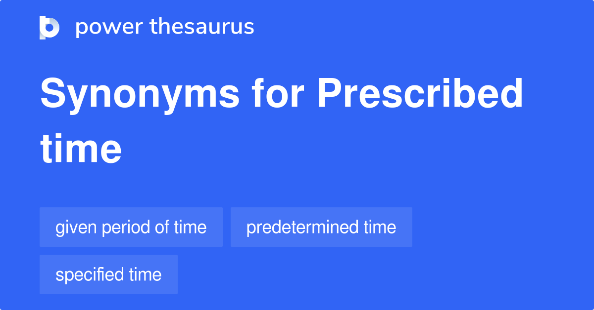 PRESCRIBED TIME Synonyms: 91 Similar Phrases