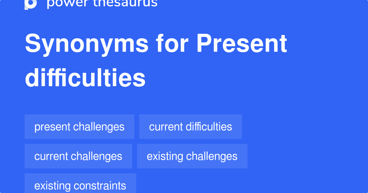 PRESENT DIFFICULTIES Synonyms: 163 Similar Phrases