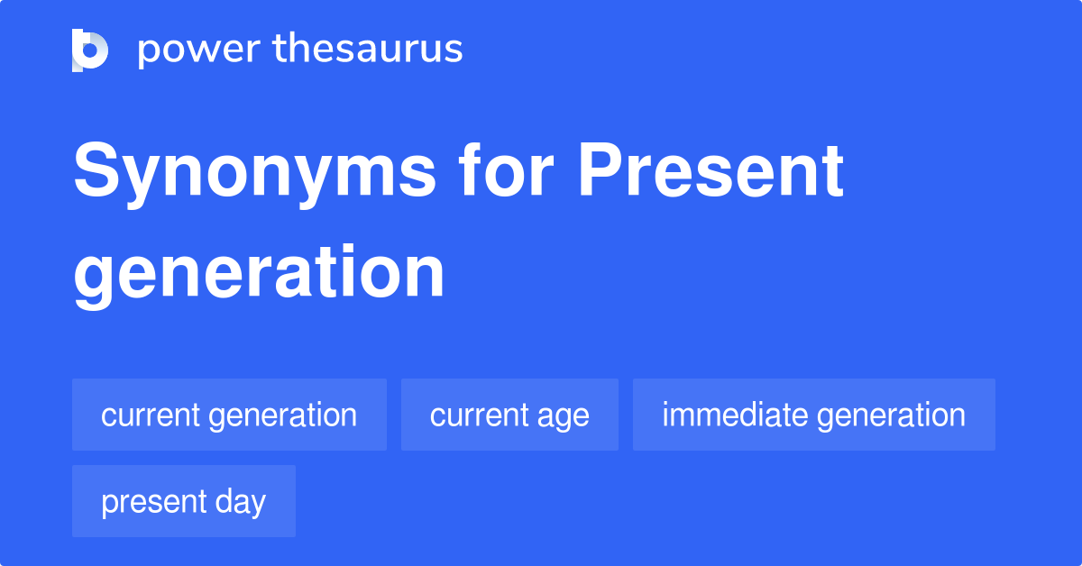 PRESENT GENERATION Synonyms: 12 Similar Phrases