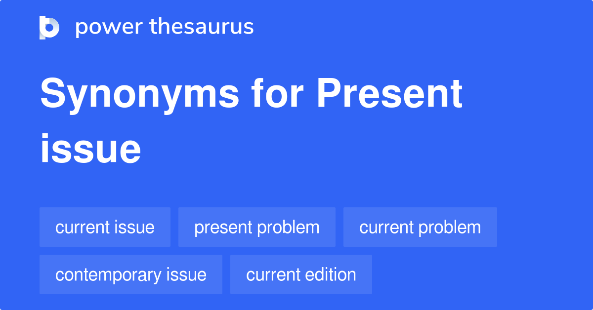 PRESENT ISSUE Synonyms: 147 Similar Phrases