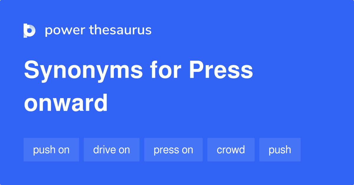 Press Onward synonyms - 28 Words and Phrases for Press Onward