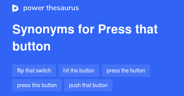 Press That Button synonyms - 38 Words and Phrases for Press That Button