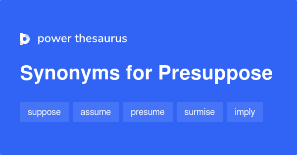 PRESUPPOSE Synonyms: 426 Similar Words & Phrases