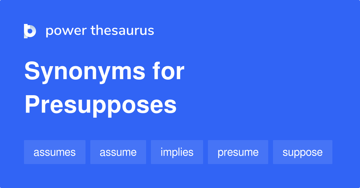 PRESUPPOSES Synonyms: 138 Similar Words & Phrases