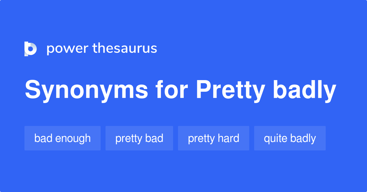 49 PRETTY BADLY Synonyms