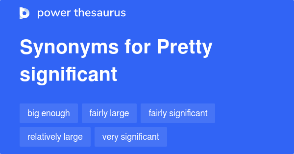 PRETTY SIGNIFICANT Synonyms: 75 Similar Phrases