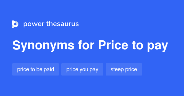 PRICE TO PAY Synonyms: 40 Similar Words & Phrases