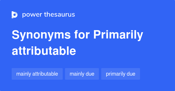Primarily Attributable synonyms - 30 Words and Phrases for Primarily ...