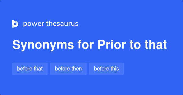 PRIOR TO THAT Synonyms: 120 Similar Words & Phrases