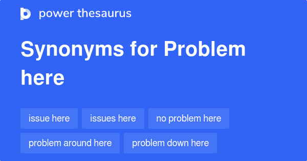 PROBLEM HERE Synonyms: 29 Similar Phrases