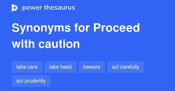 PROCEED WITH CAUTION Synonyms: 593 Similar Words & Phrases
