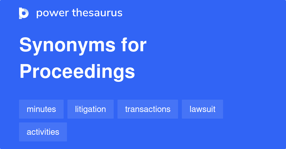 PROCEEDINGS Synonyms: 748 Similar Words & Phrases