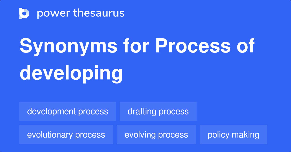 PROCESS OF DEVELOPING Synonyms: 88 Similar Phrases