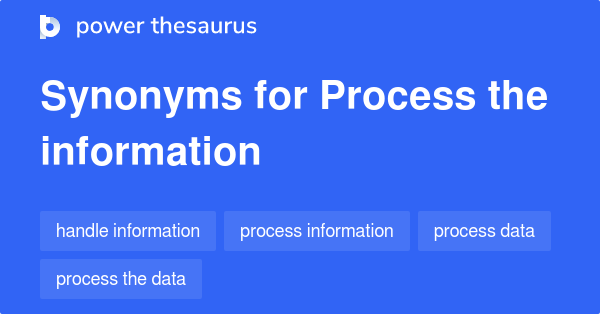PROCESS THE INFORMATION Synonyms: 57 Similar Phrases