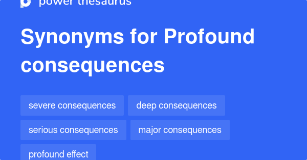 PROFOUND CONSEQUENCES Synonyms: 111 Similar Phrases